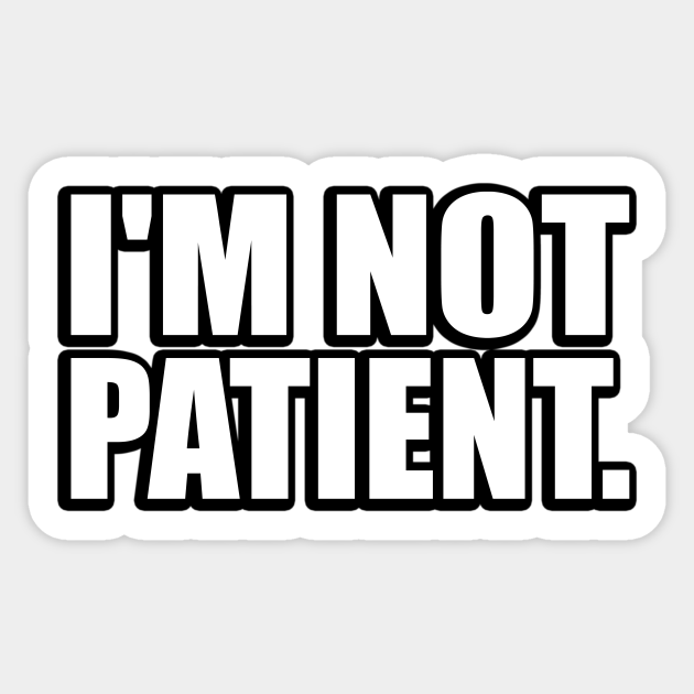 I'm not patient - Im Not Patient - Sticker | TeePublic