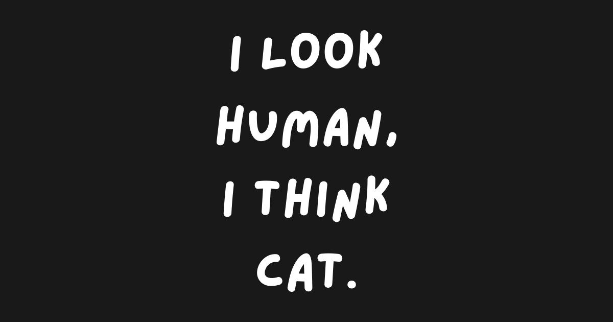 i look human, i think cat - Cat Sayings - T-Shirt | TeePublic