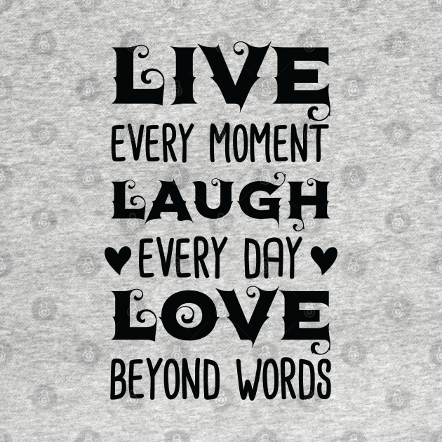 Live Every Moment Laugh Every Day Love Beyond Words - Live Every Moment ...