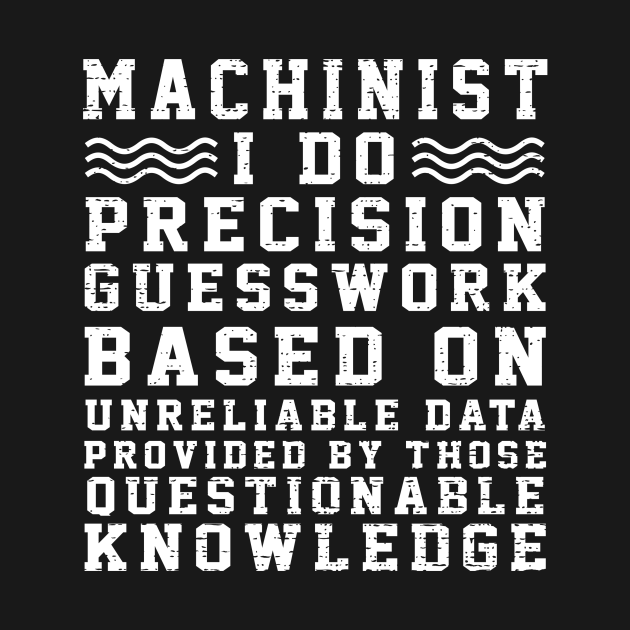 Machinist I Do Precision Guess Work Based On Unreliable Data Provided ...
