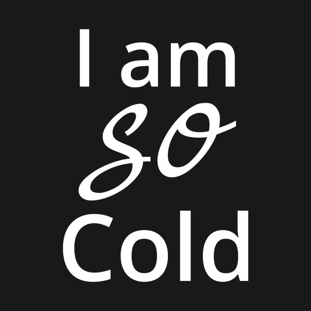 I am so cold - Snuggly - T-Shirt | TeePublic