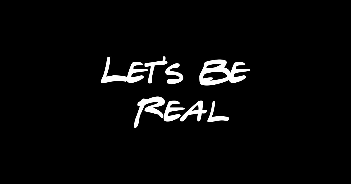 Let's Be Real - Real - Posters and Art Prints | TeePublic