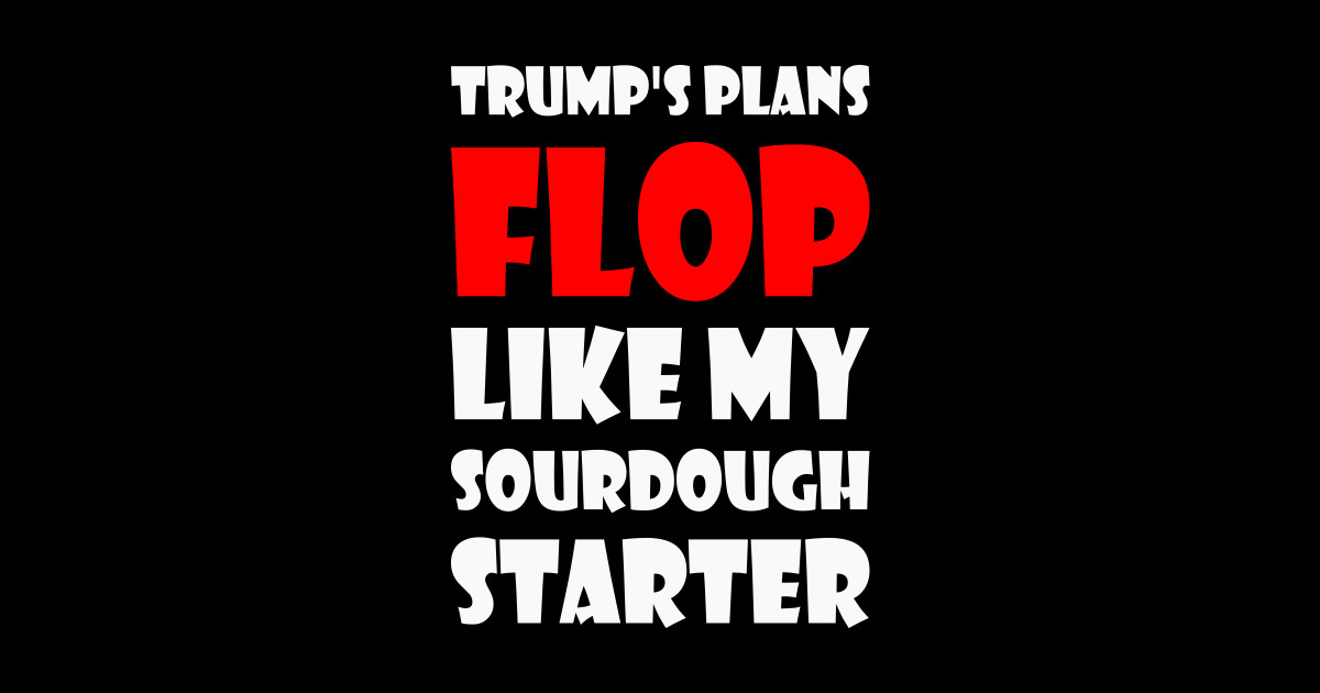 Trump’s Plans Flop Like My Sourdough Starter – Political Satire for ...