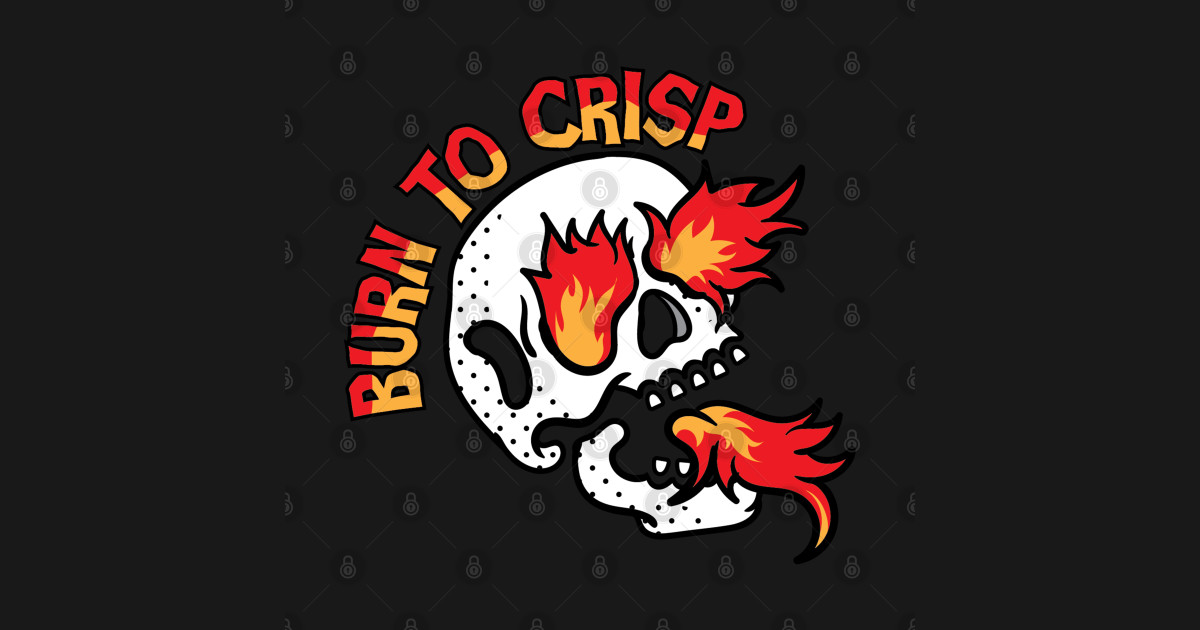 Burn to Crisp - Apparel - T-Shirt | TeePublic