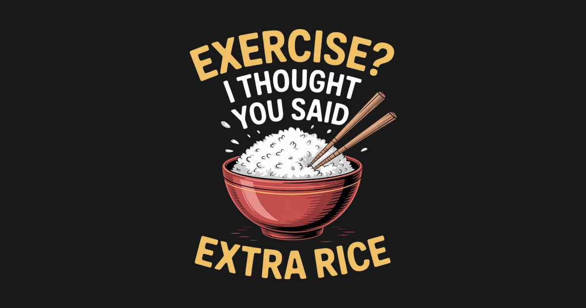 Exercise I Thought You Said Extra Rice Asian Food - Exercise I Thought You Said Extra Rice - T ...