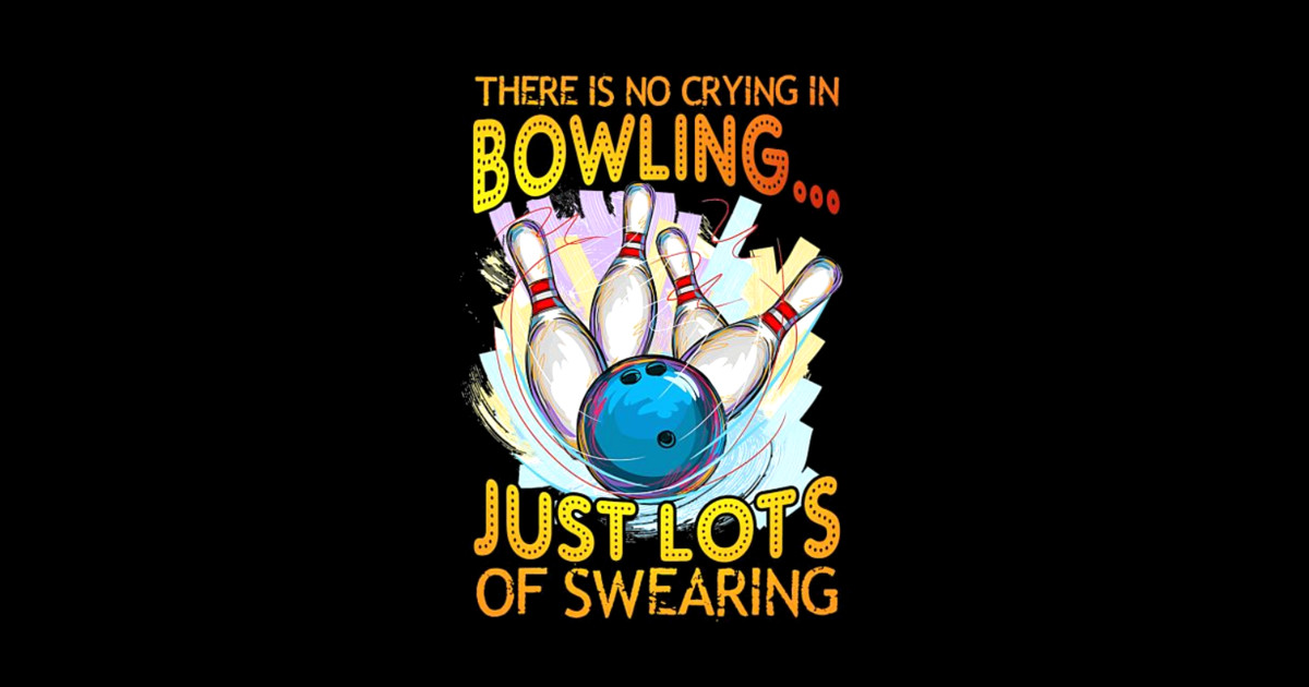 There is no crying in bowling just lots of swearing shirt - There Is No ...