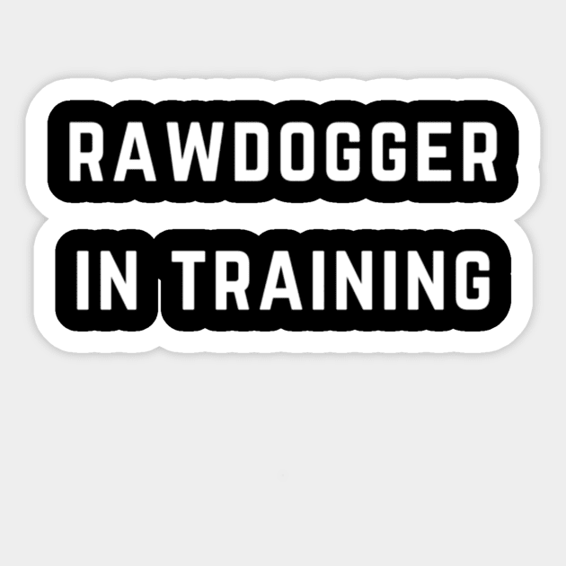 Rawdogger In Training - Raw Dogger In Training - Sticker | TeePublic