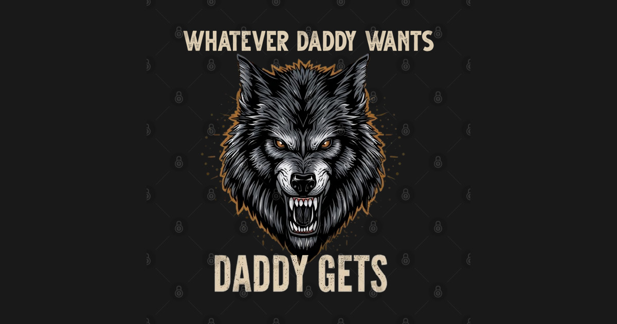 Whatever Daddy Wants Daddy Gets - Fierce Alpha Wolf Tshirt - Wolf - T ...