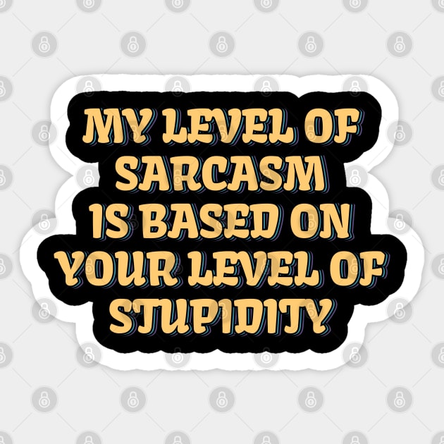My Level of Sarcasm is Based on Your Level of Stupidity - My Level Of ...
