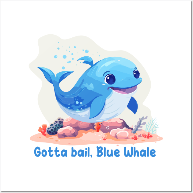 Gotta bail, Blue Whale - Blue Whale - Posters and Art Prints | TeePublic