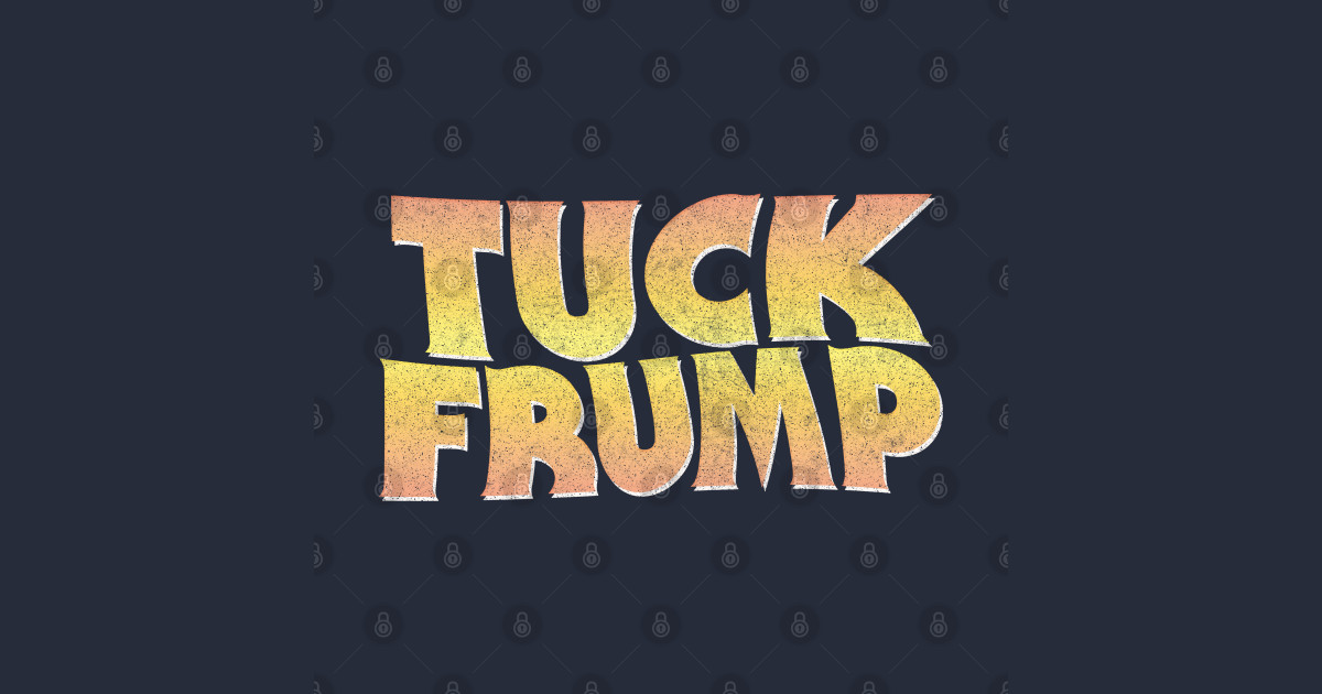 TUCK FRUMP / Anti-Donald Design - Anti Trump - T-Shirt | TeePublic