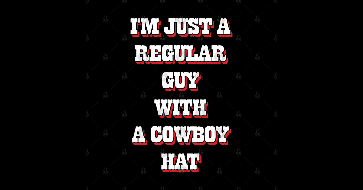 I'm Just A Regular Guy With A Cowboy Hat - Im Just A Regular Guy With A ...