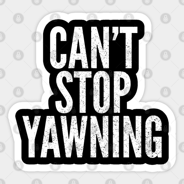 Can't Stop Yawning - Yawning - Sticker | TeePublic