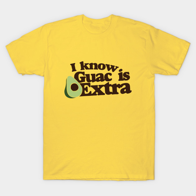 I know guac is extra - I Know Guac Is Extra - T-Shirt | TeePublic