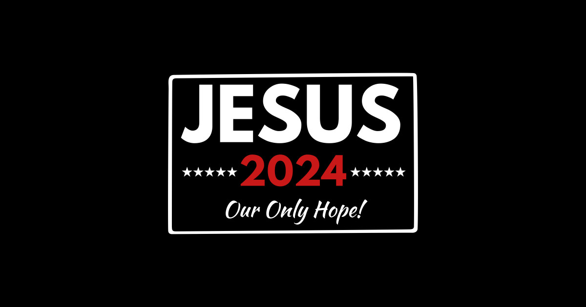 JESUS 2024 Our Only Hope - Jesus 2024 Campaign Election Voting ...