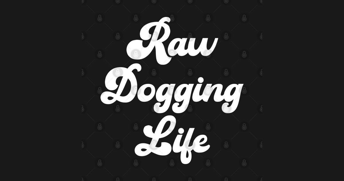 Raw Dogging Life - Raw Dogging Life - T-Shirt | TeePublic