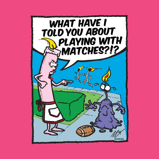 Don't Play With Matches! - Humor - T-Shirt | TeePublic