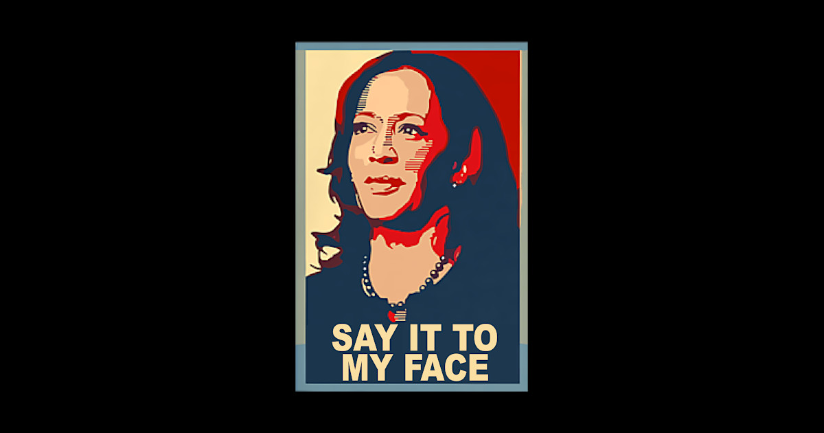 Say It To My Face Funny Kamala Harris 2024 - Say It To My Face Kamala ...
