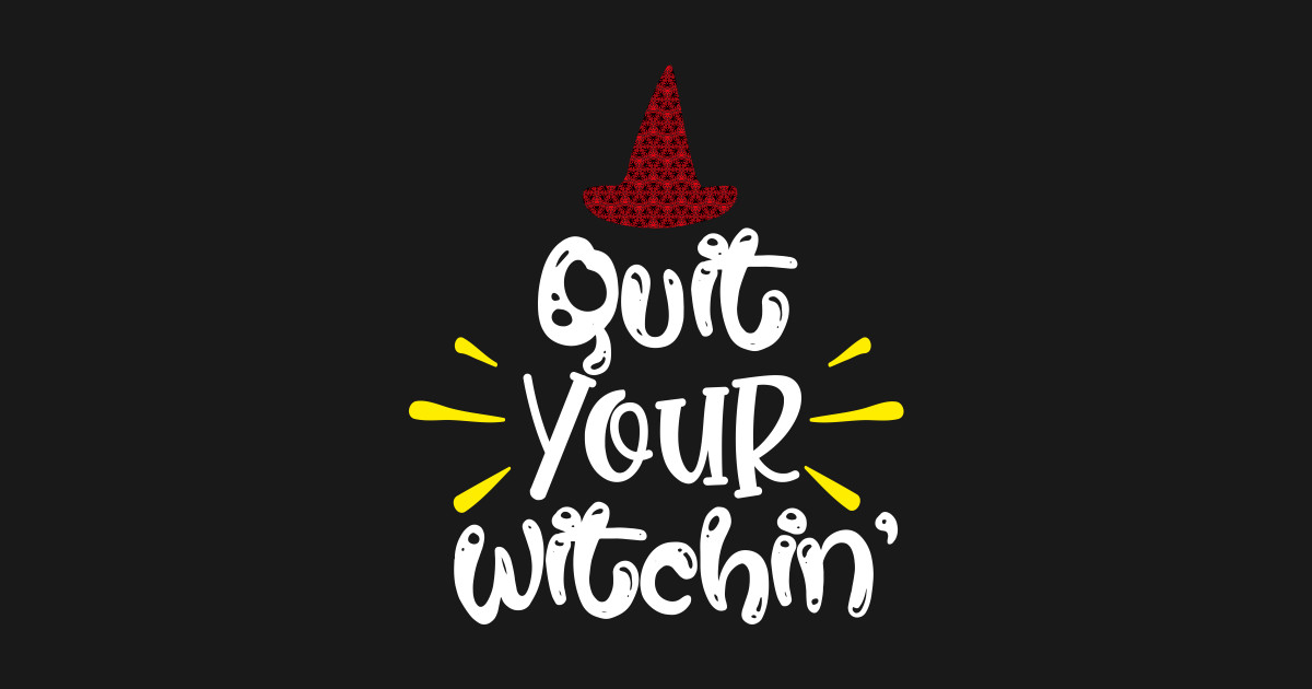 Funny Gift for Mens QUIT YOUR WITCHING' - Witch - T-Shirt | TeePublic