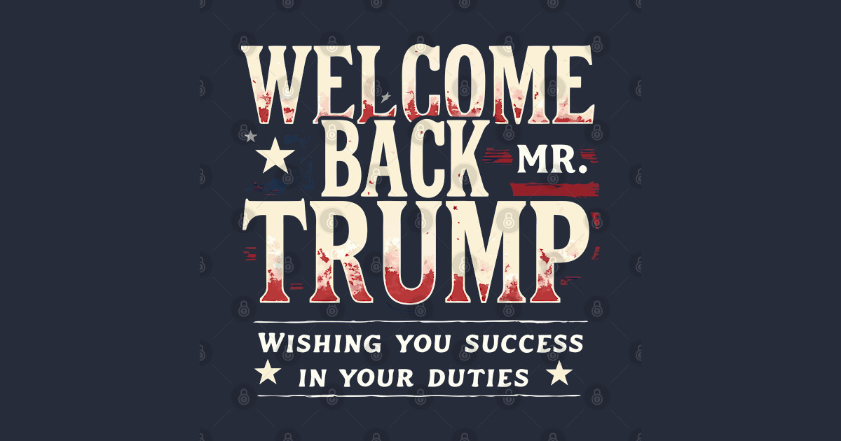 WELCOME BACK, MR. TRUMP; Wishing you success in your duties - President ...