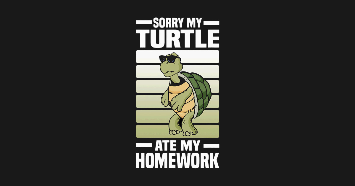 Turtle Pet Sorry My Turtle Ate My Homework Turtle - Turtle - T-Shirt ...