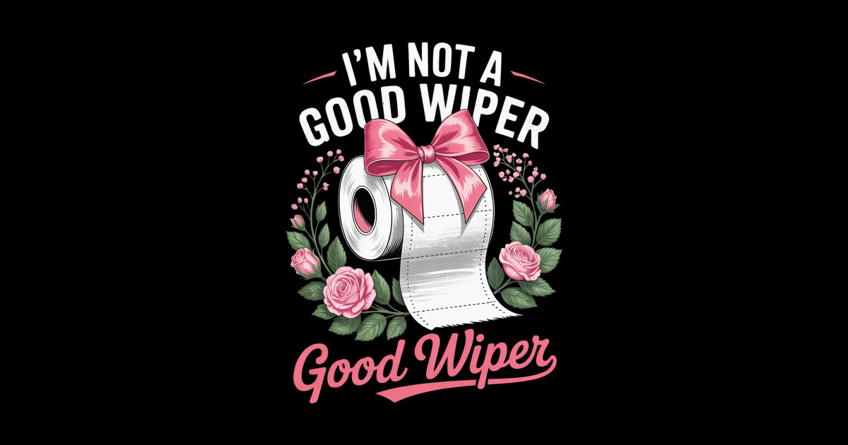 Inappropriate Im Not A Good Wiper - Inappropriate Im Not A Good Wiper ...