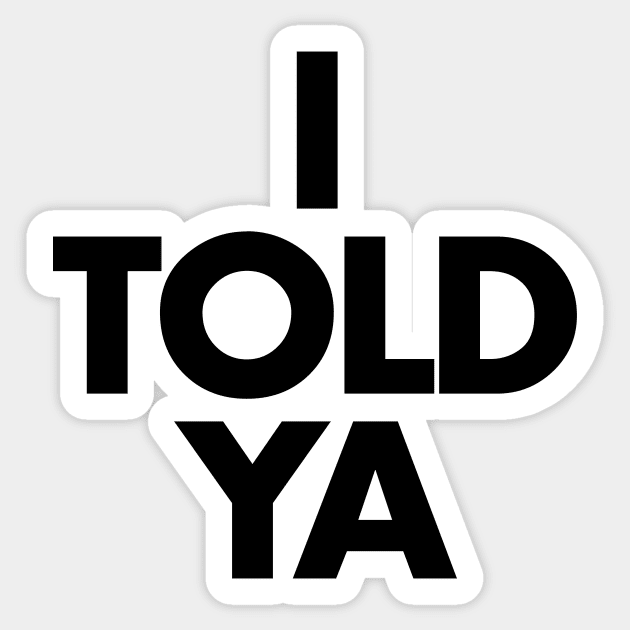 I TOLD YA - Sarcastic - Sticker | TeePublic