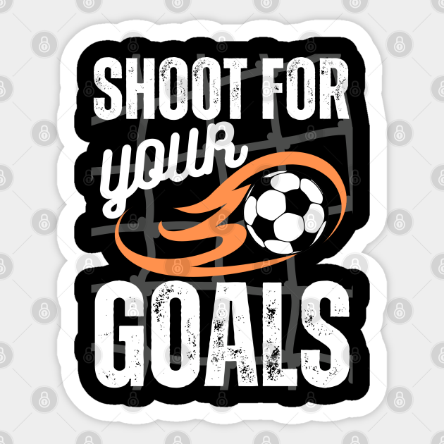 Shoot For Your Goals - Soccer Goals - Sticker | TeePublic