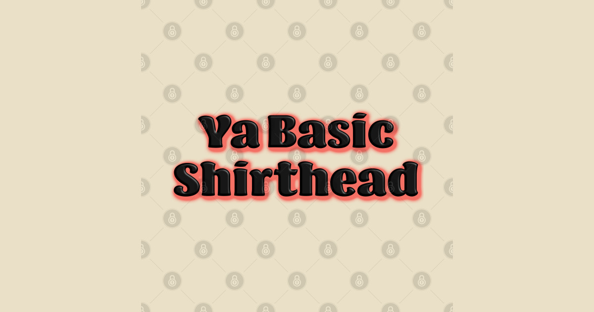 Ya Basic, Shirthead - Ya Basic Shirthead - T-Shirt | TeePublic