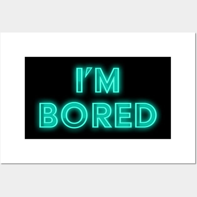 I'm Bored Neon Sign - Bored - Posters and Art Prints | TeePublic