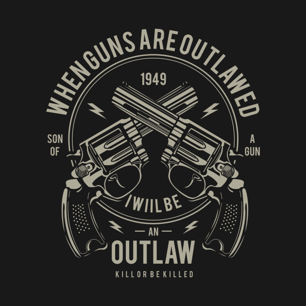 When Guns Are Outlawed I Will Be An Outlaw Son Of A Gun - When Guns Are ...