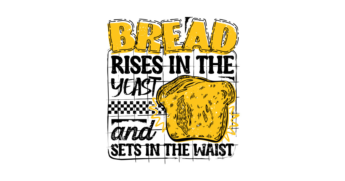 BREAD RISES IN THE YEAST and SETS IN THE WAIST - Bread Waist - T-Shirt | TeePublic