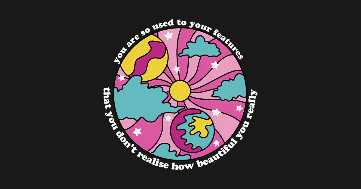 you are so used to your features that you don't realise how beautiful ...