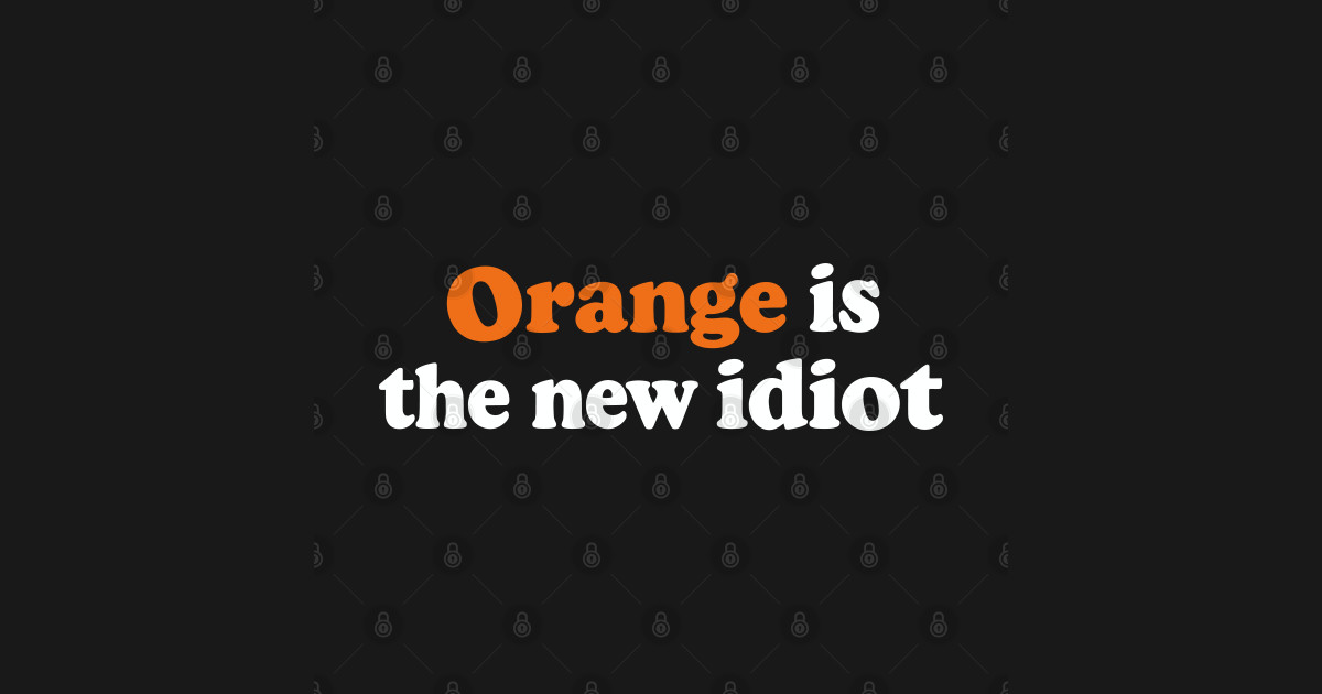 Orange Is The New Idiot - Orange Is The New Idiot - T-Shirt | TeePublic