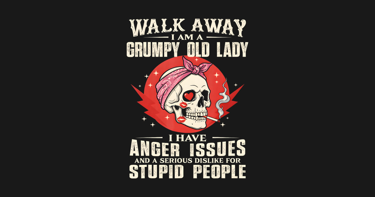 Walk Away I Am A GrumOld Lady I Have Anger Issues - Grumpy Old Lady - T ...