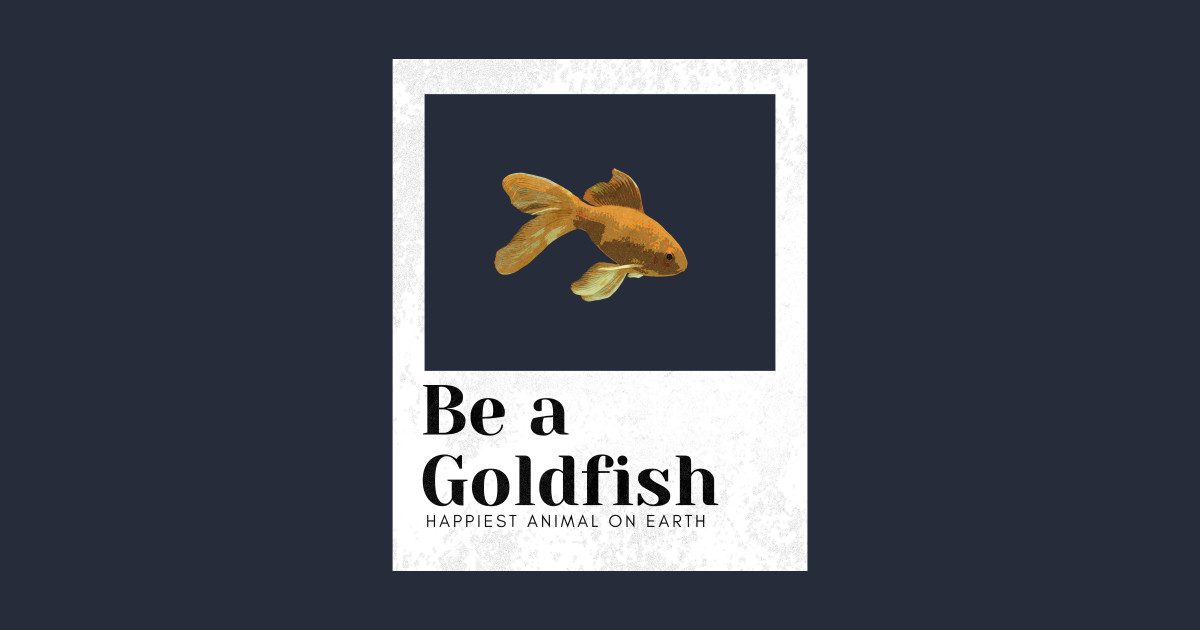 Be a goldfish - Goldfish - T-Shirt | TeePublic