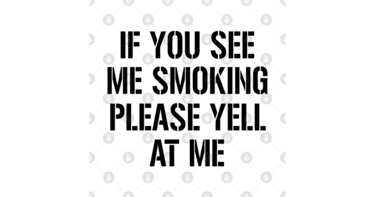 If You See Me Smoking Please Yell. At Me Quitting Smoking Addiction ...