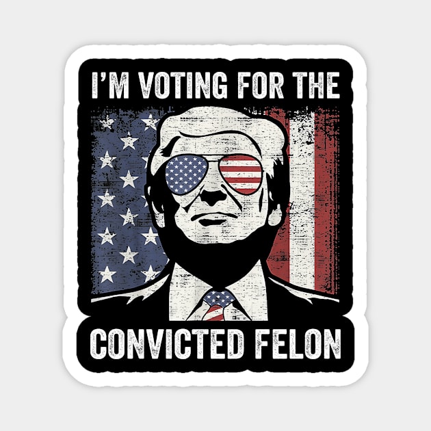 I'm Voting For The Convicted Felon Funny Trump - Im Voting For The ...