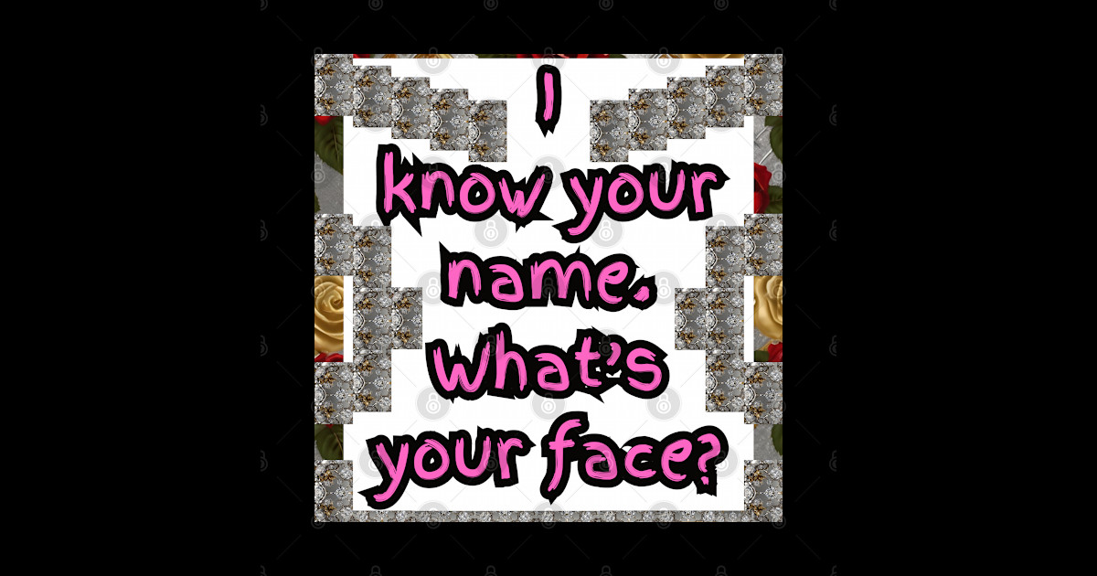 I KNOW YOUR NAME WHAT'S YOUR FACE - I Know Your Name Whats Your Face ...