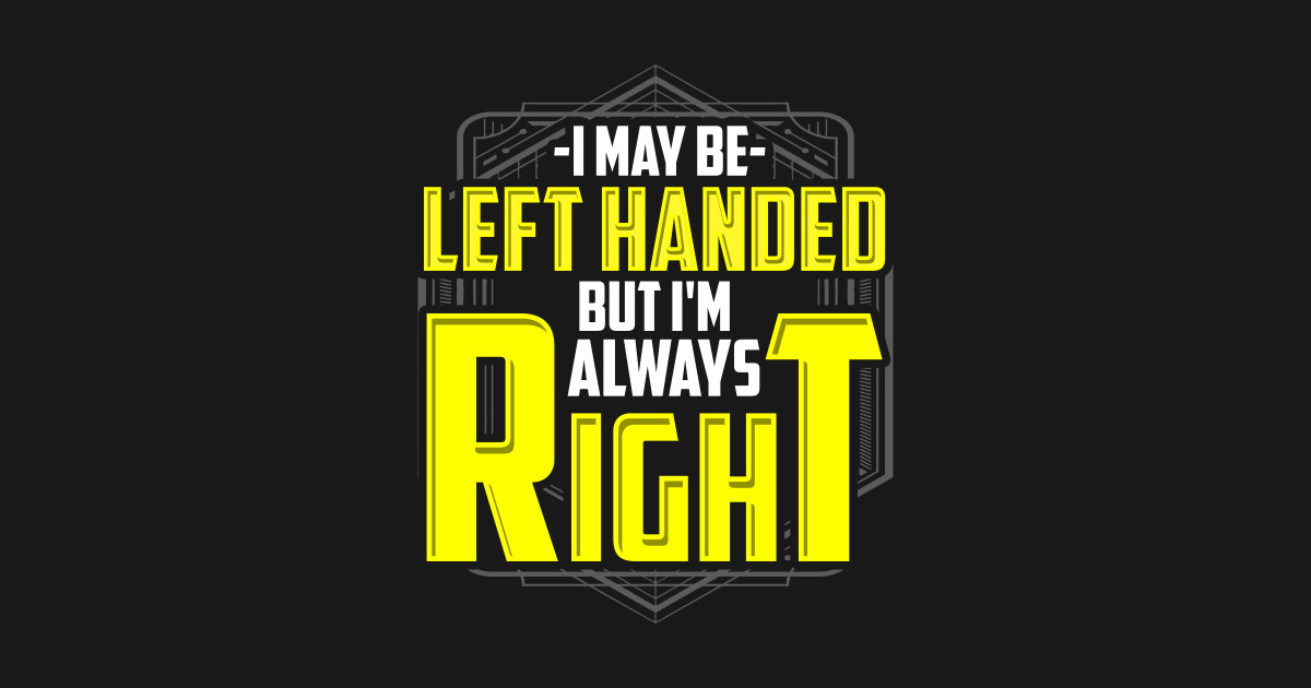 I may be left handed but I'm always right - Left Handed - T-Shirt ...
