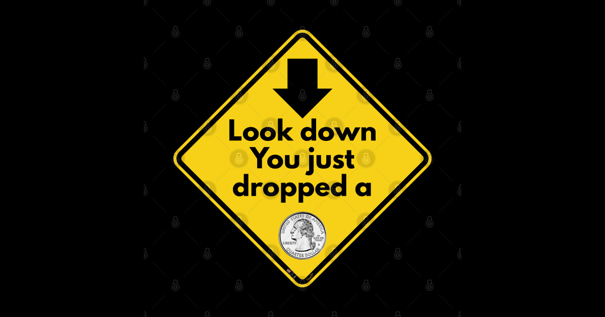 Look down You just dropped a quarter - Funny - Sticker | TeePublic