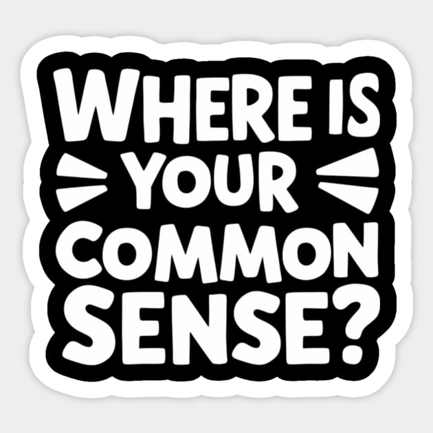 Where is your common sense - Funny Sayings - Sticker | TeePublic
