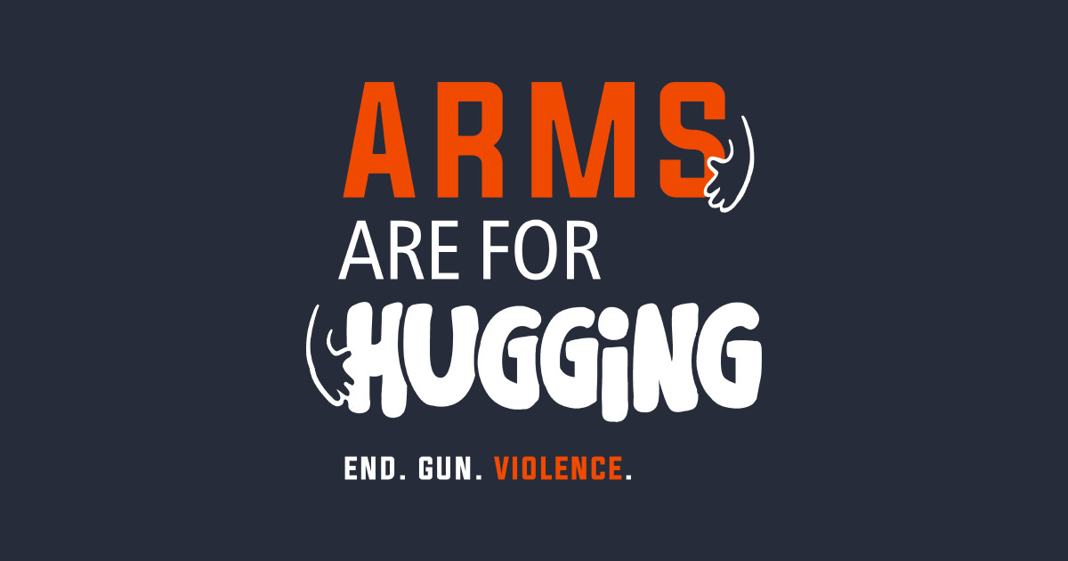 Arms Are for Hugging, End Gun Violence - Gun Control - T-Shirt | TeePublic