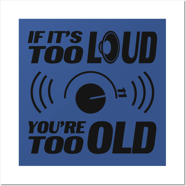 IF IT'S TOO LOUD YOU'RE TOO OLD - Loud Music - Posters and Art Prints ...