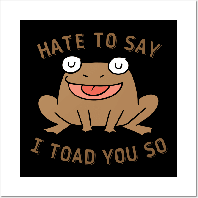 Hate To Say I Toad You So - Toad You So - Posters and Art Prints ...