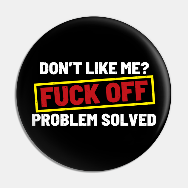 Dont Like Me Fuck Off Problem Solved Warning Sign Dnys Fuck Off Pin Teepublic