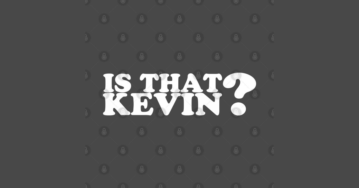 IS THAT KEVIN? - Kevin - T-Shirt | TeePublic