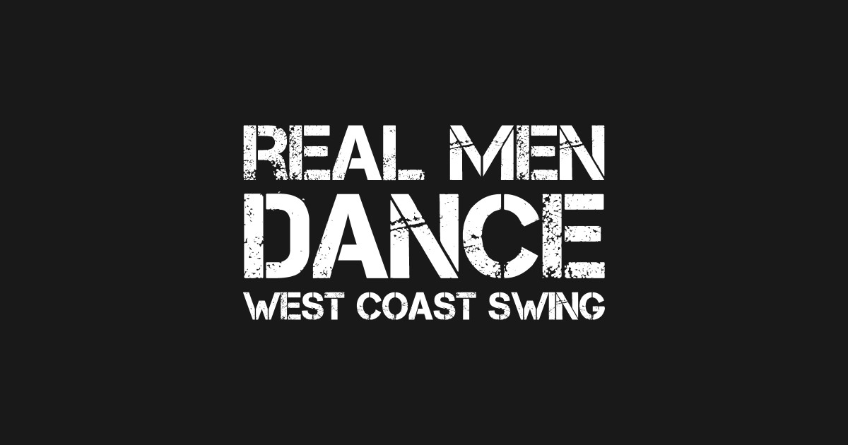 Real Men Dance West Coast Swing - Dancing - T-Shirt | TeePublic