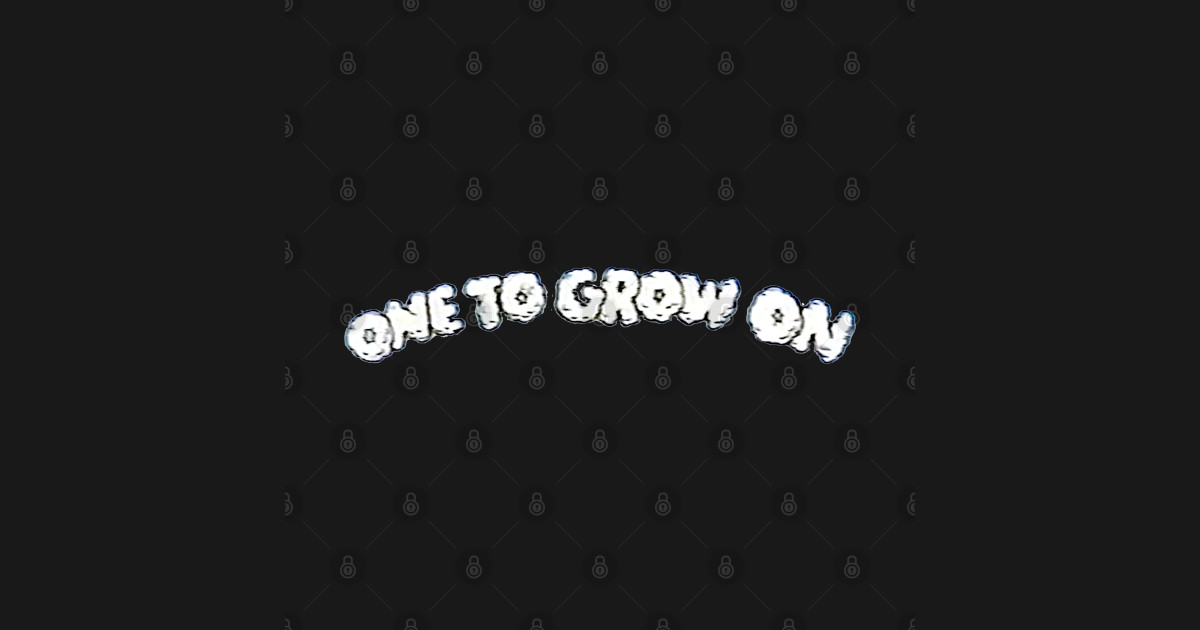 one to grow on - One To Grow On - T-Shirt | TeePublic