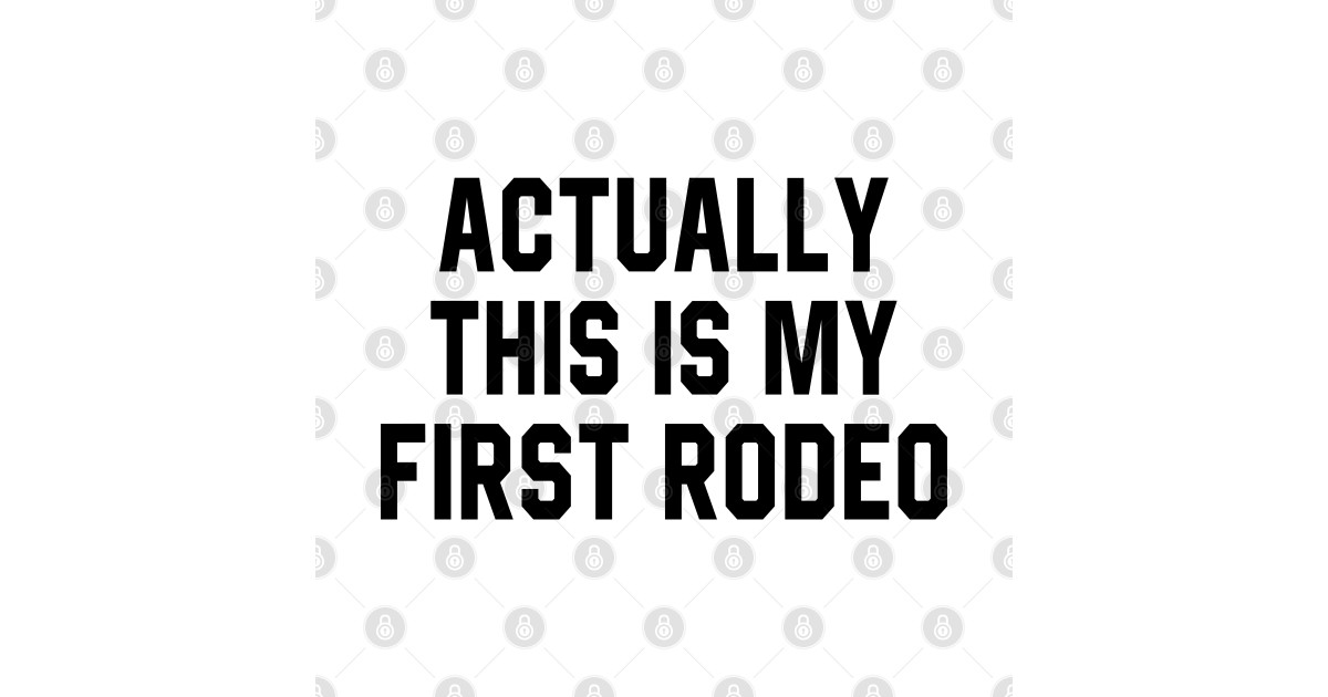 Actually This Is My First Rodeo - First Rodeo - T-Shirt | TeePublic